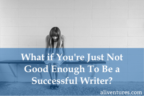 What if You’re Just Not Good Enough To Be a Successful Writer ...