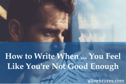 How to Write When … You Feel Like You’re Not Good Enough | Aliventures