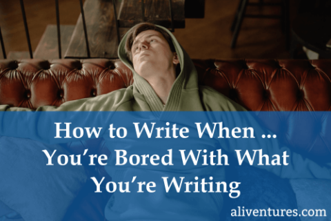 How to Write When … You’re Bored With What You’re Writing | Aliventures